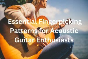 Essential Fingerpicking Patterns for Acoustic Guitar Enthusiasts