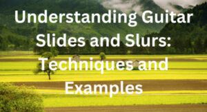 Understanding Guitar Slides and Slurs: Techniques and Examples